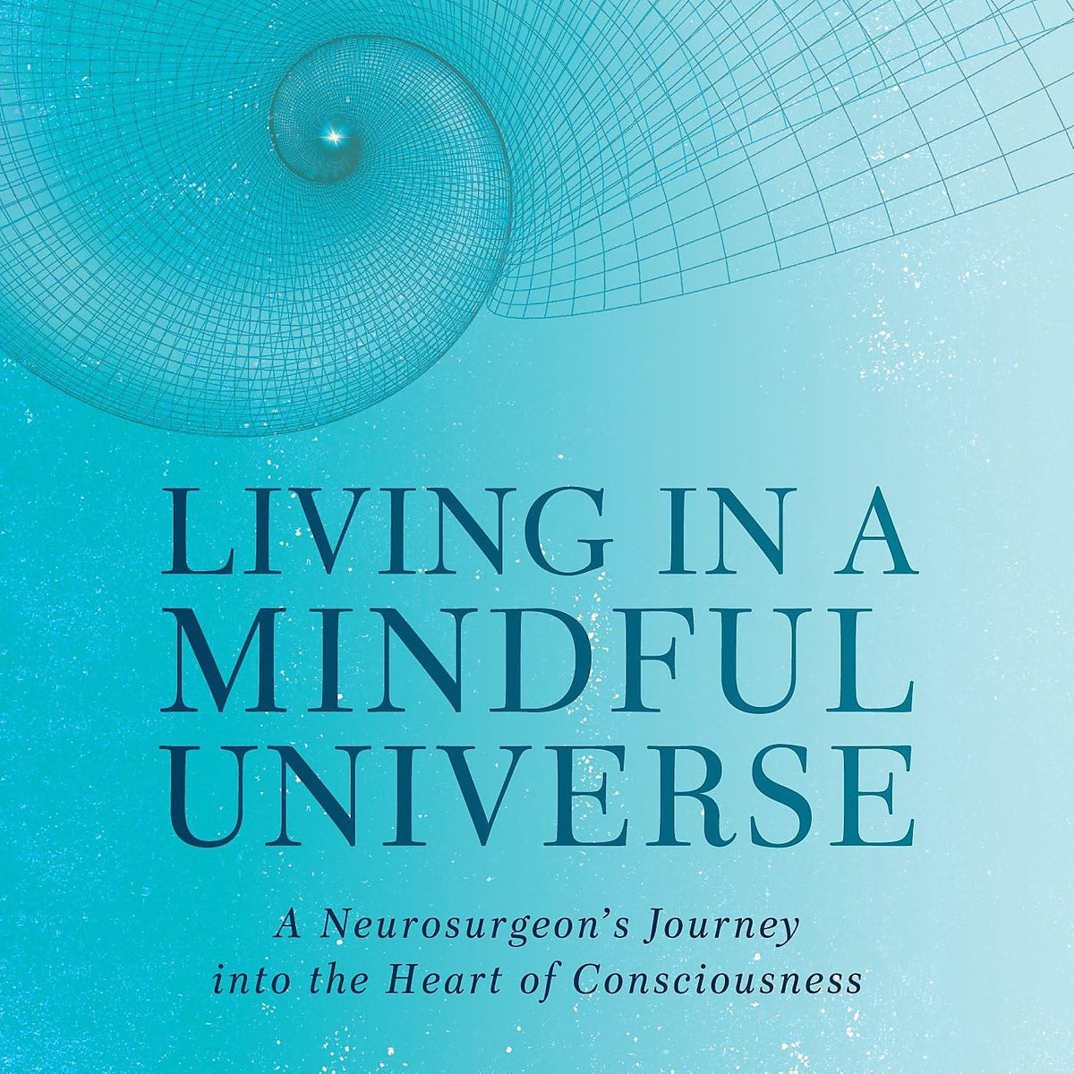 Living in a Mindful Universe by Dr Eben Alexander, III and Karen Newell ...