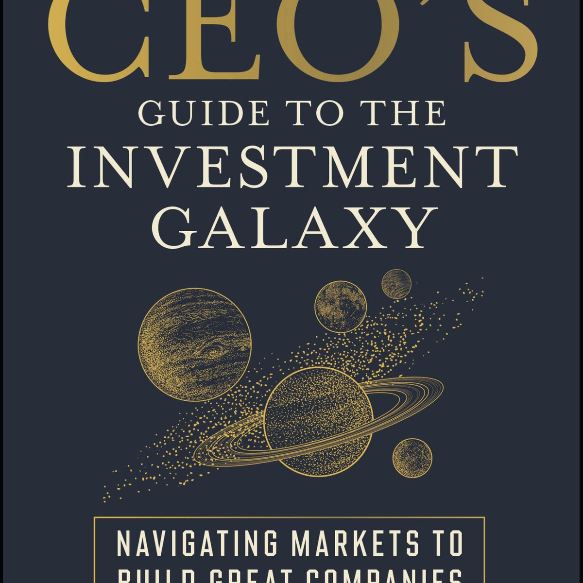 The CEO's Guide to the Investment Galaxy by Sarah Keohane Williamson ...